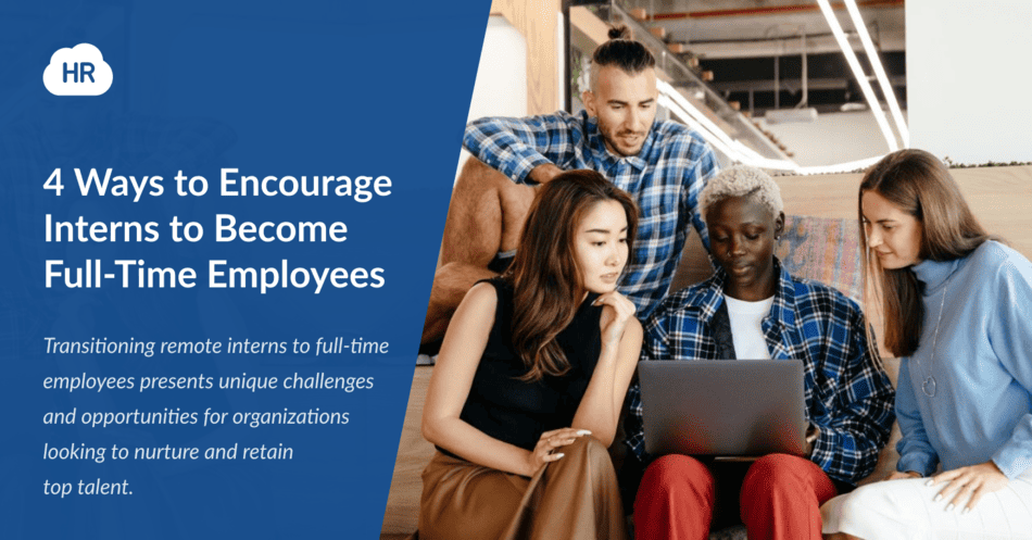 4 Ways to Encourage Interns to Become Full-Time Employees